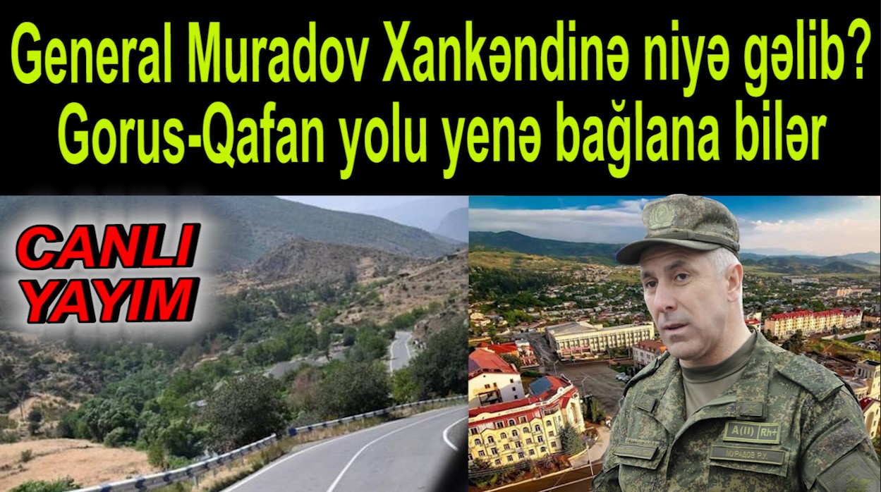 General Muradov Xankəndinə niyə gəlib? - Gorus-Qafan yolu yenə bağlana ...